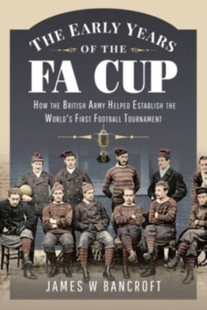 The Early Years of the FA Cup : How the British Army Helped Establish ...
